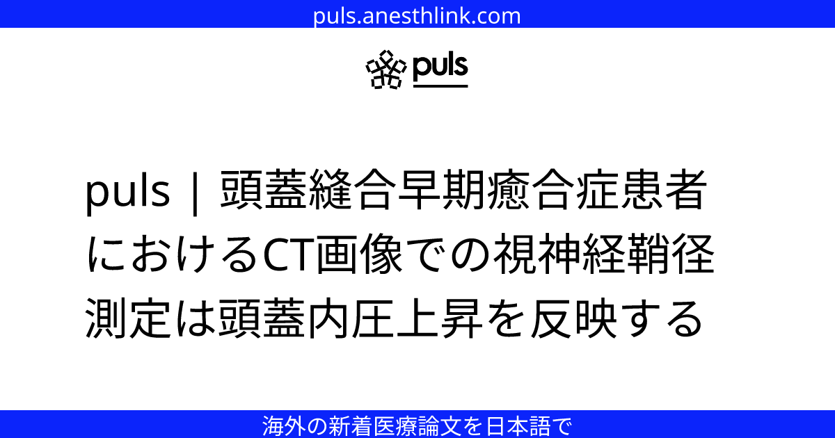 puls | 頭蓋縫合早期癒合症患者におけるCT画像での視神経鞘径測定は頭蓋内圧上昇を反映する